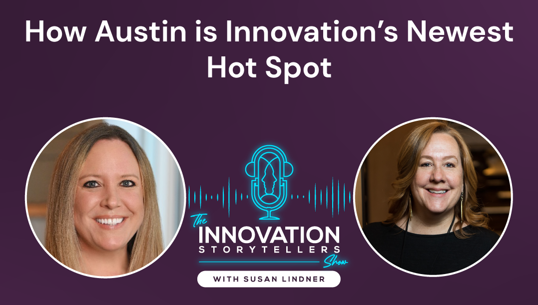 Innovation Storytellers Podcast: How Austin is Innovation’s Newest Hot Spot – Opportunity Austin